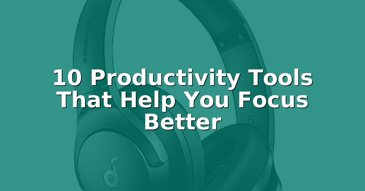10 Productivity Tools That Help You Focus Better